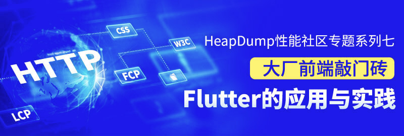 Heapdump性能社区专题系列七：大厂前端敲门砖——flutter的应用实践 Heapdump性能社区 